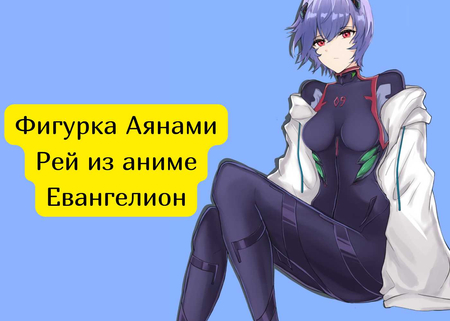 Фигурка Аянами Рей аниме Евангелион ева