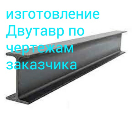 Изготовление Двутавра и металлоконструкций Любой сложности