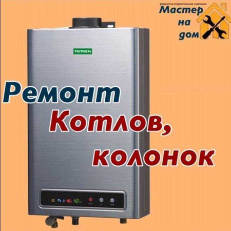 Ремонт котлов , газовых колонок, АГВ АоГВ всех типов