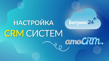 Настройка и администрирование СРМ систем Битрикс24 и AmoCRM